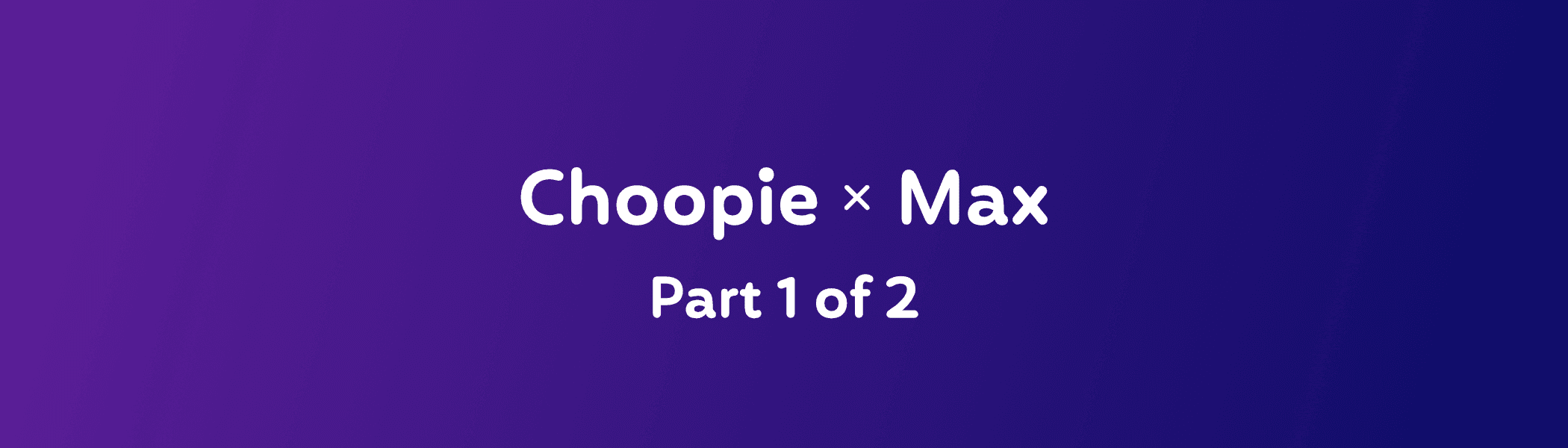 Choopie x Max, Part 1 of 2 - Collection | OpenSea
